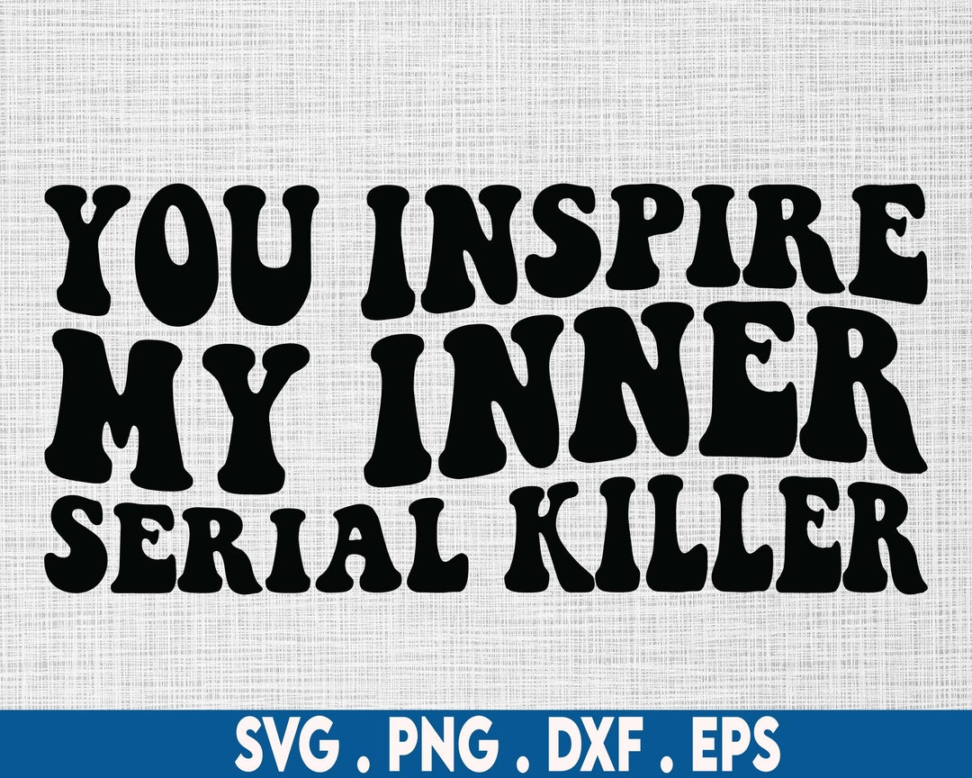 You Inspire My Inner Serial Killer Svg, True Crime Svg, Murder Svg ...