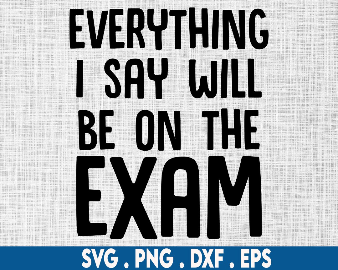 Teacher Life Svg, Everything I Say Will Be on the Exam Svg, Teacher ...