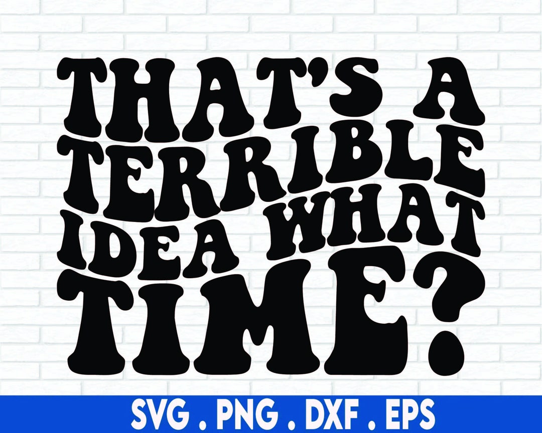 That's a Terrible Idea What Time? SVG, Sarcastic Svg, Funny Saying ...