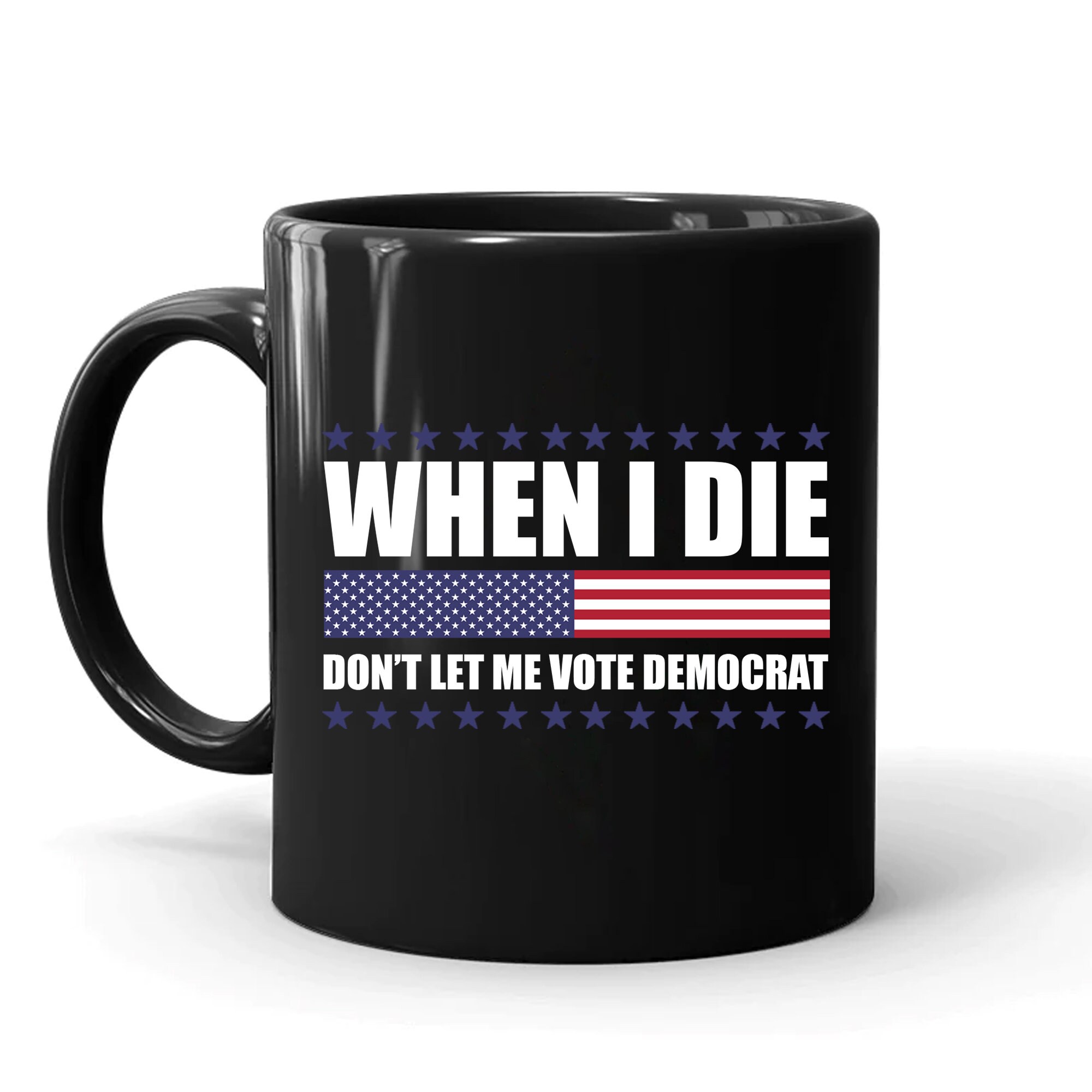 When I Die Don't Let Me Vote Democrat Funny Mug, Republican, Political ...