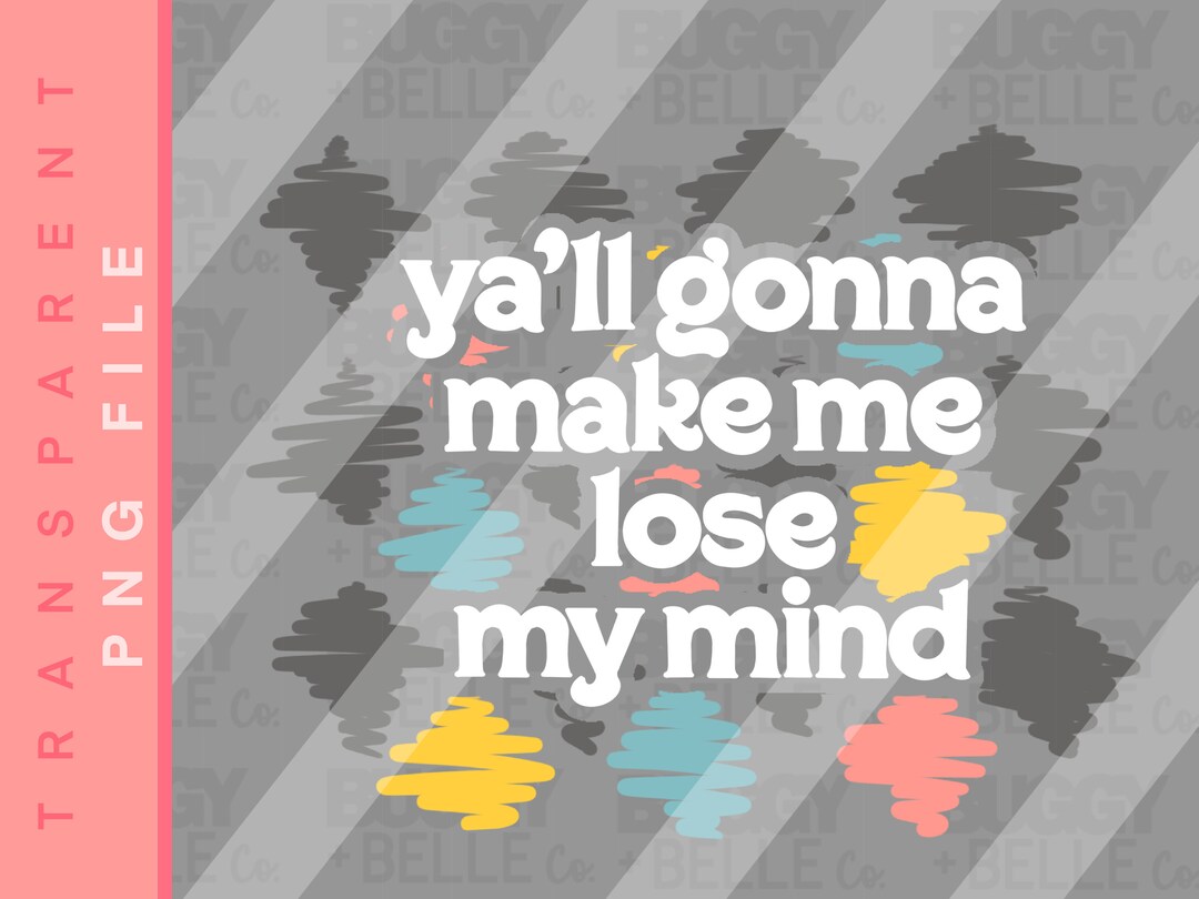 Yall Gonna Make Me Lose My Mind PNG File, Screen Print Transfer File - Etsy