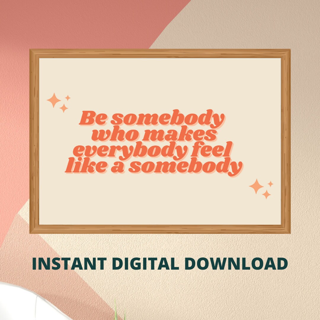 Digital Download Print: Be Somebody Who Makes Everybody Feel Like a ...