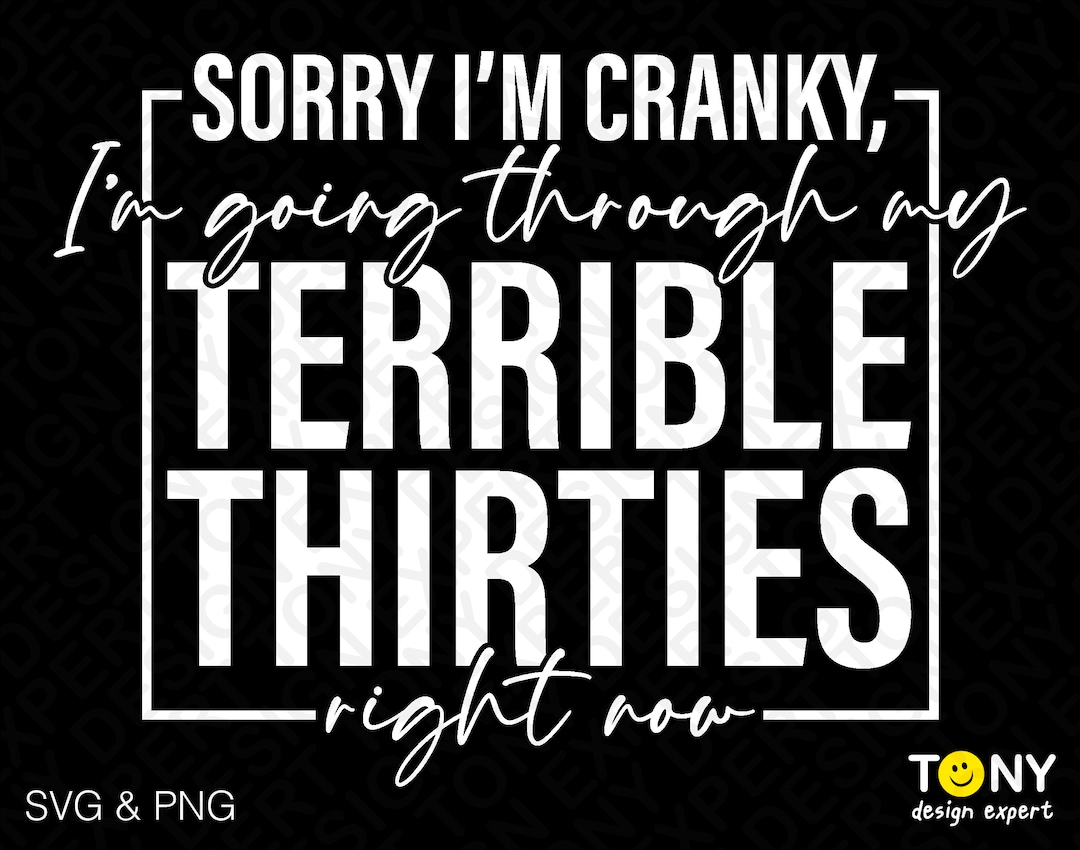 Sorry I’m Cranky, I’m Going Through My Terrible Thirties Right Now Svg ...