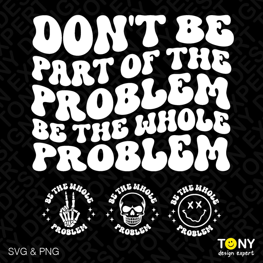 4 Design Bundle Don't Be Part of the Problem Be the Whole Problem Svg ...
