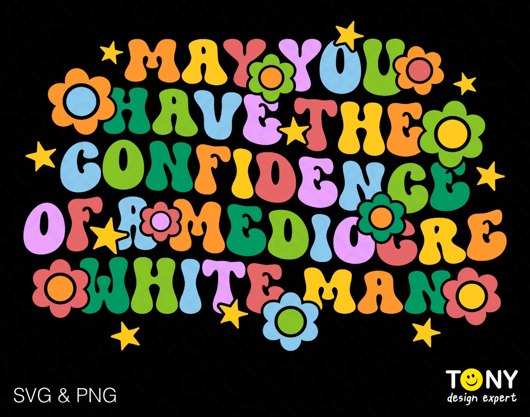 May You Have the Confidence of A Mediocre White Man Svg Png, Trendy ...