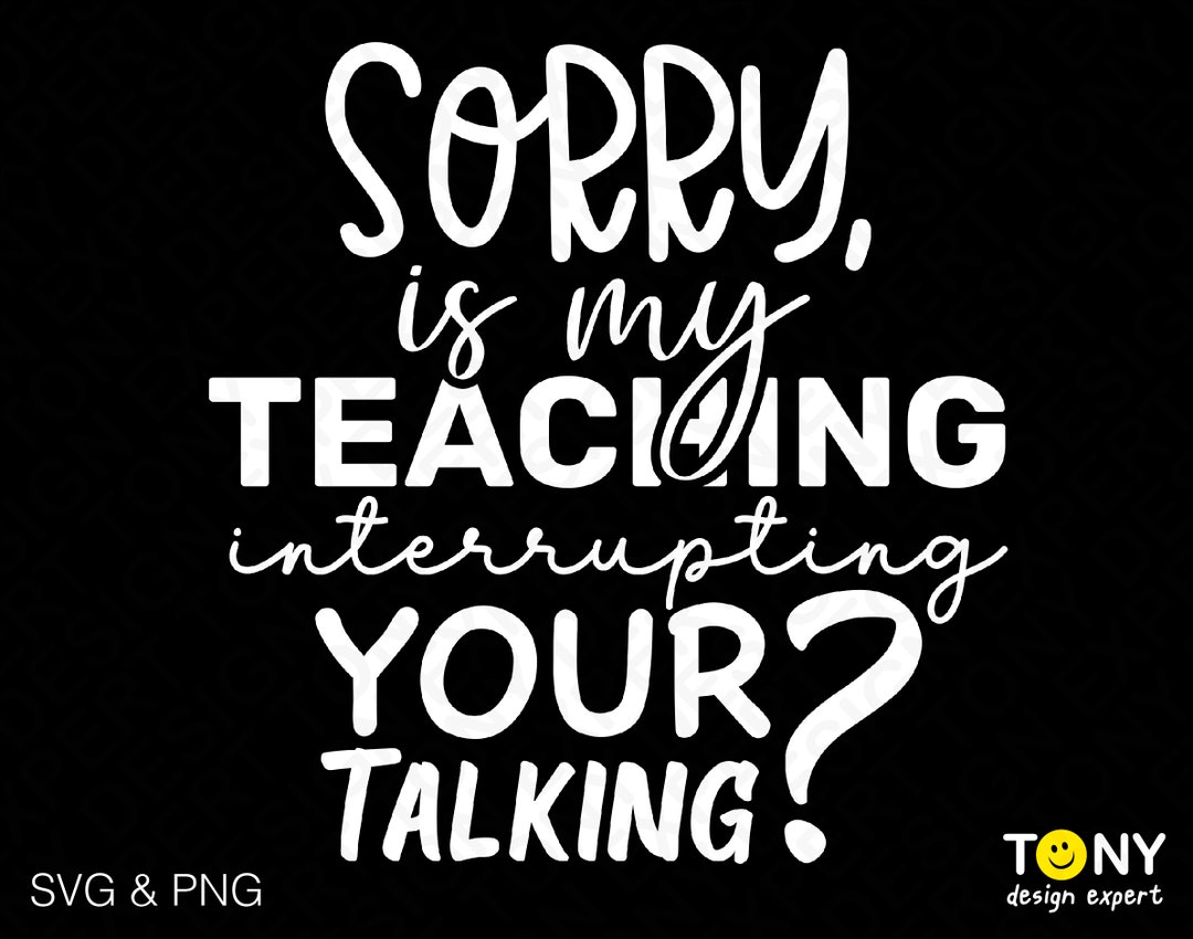 Sorry, is My Teaching Interrupting Your Talking Svg Png, Teacher ...
