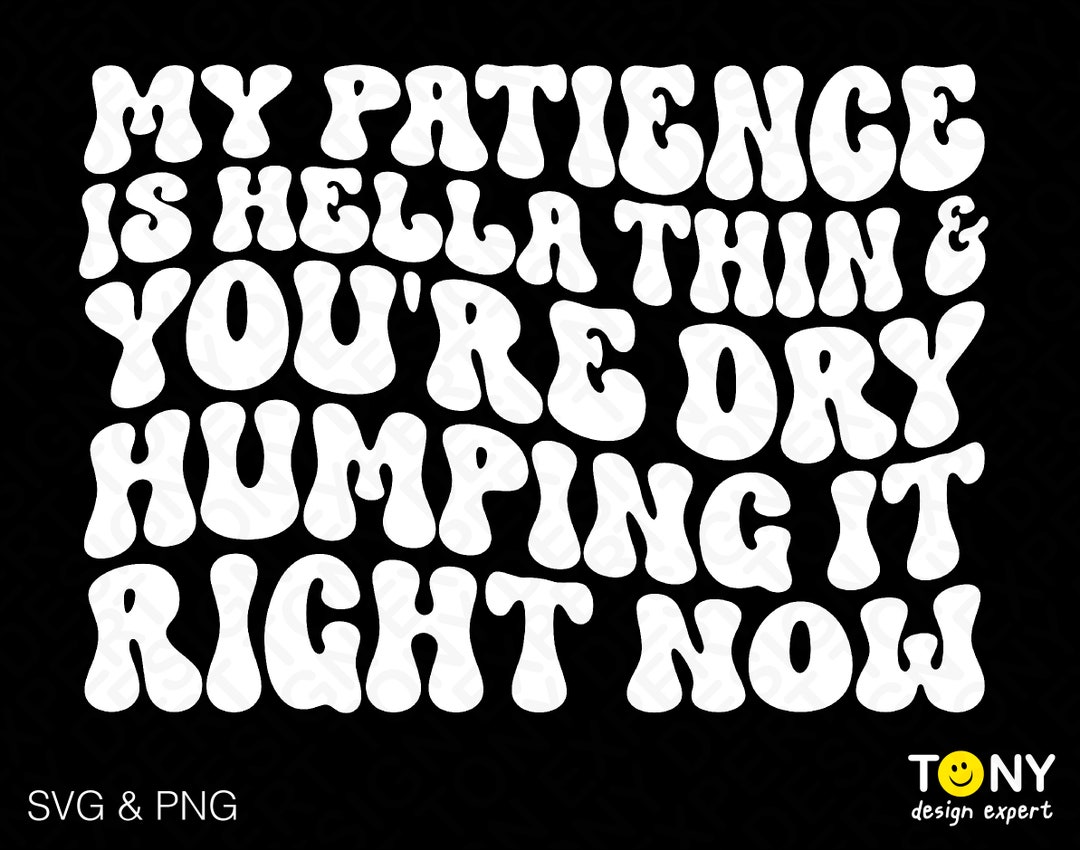 My Patience is Hella Thin, You're Dry Humping It Right Now Svg Png ...