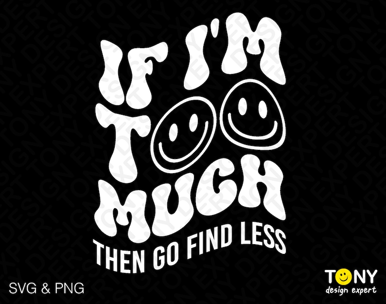 If I'm Too Much Then Go Find Less Svg Png Self Love Svg - Etsy