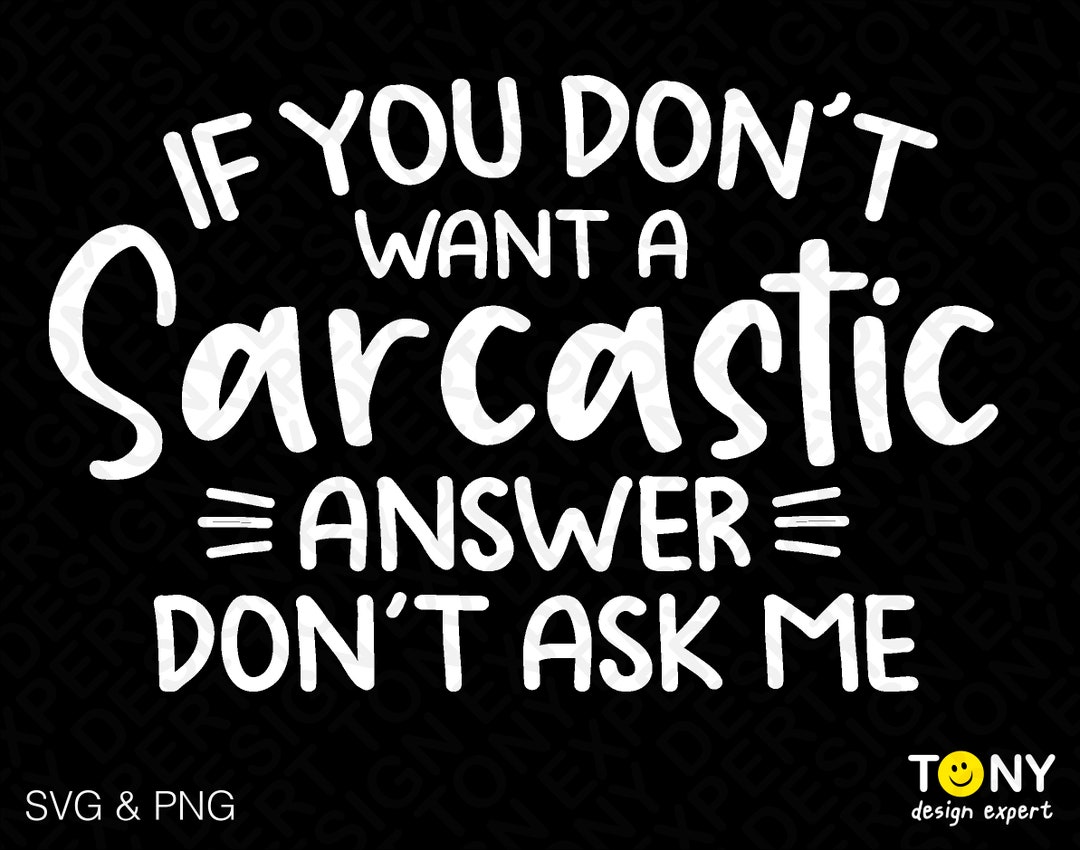 If You Don't Want A Sarcastic Answer Don't Ask Me Svg Png, Funny ...