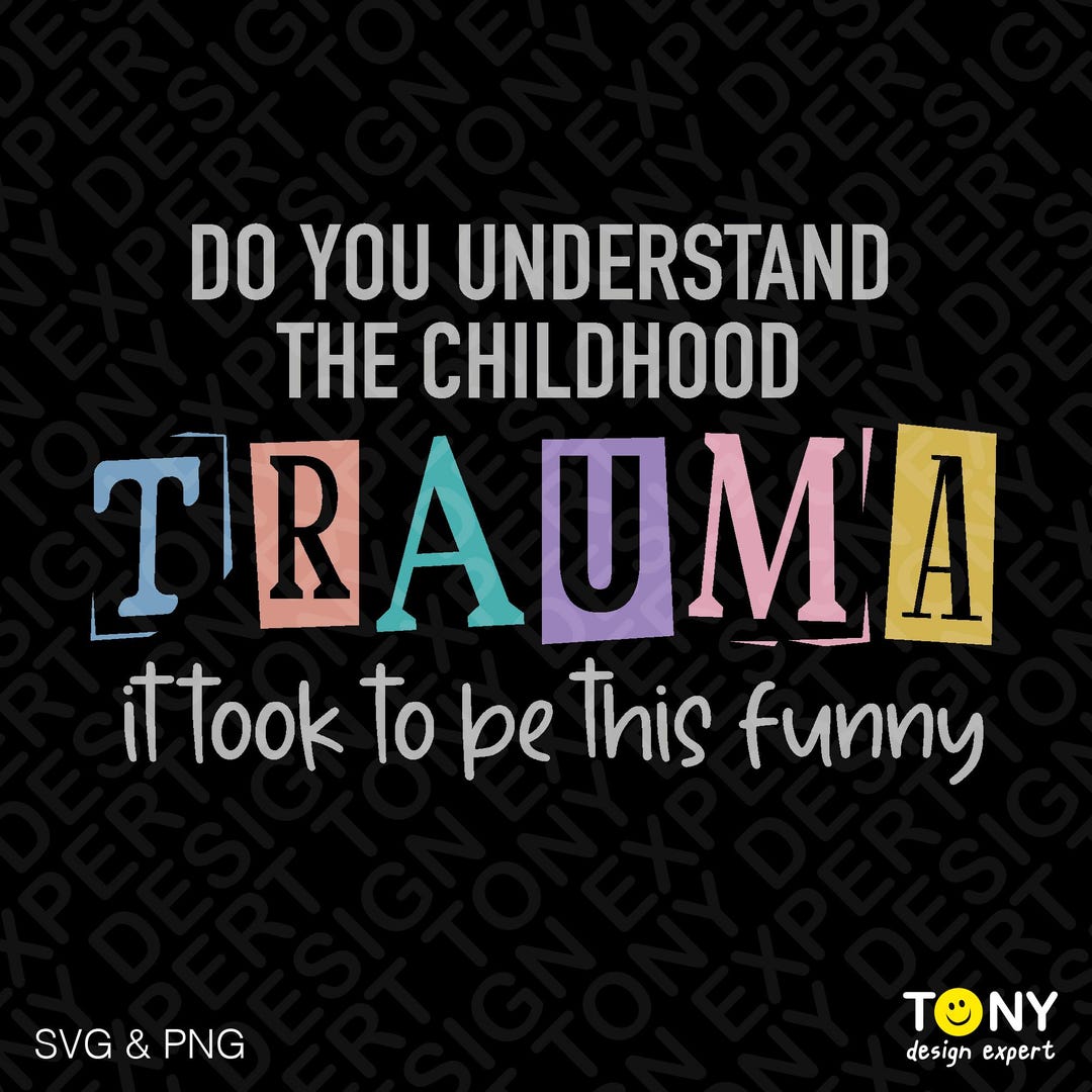 Do You Understand the Childhood Trauma It Took to Be This Funny Svg Png ...