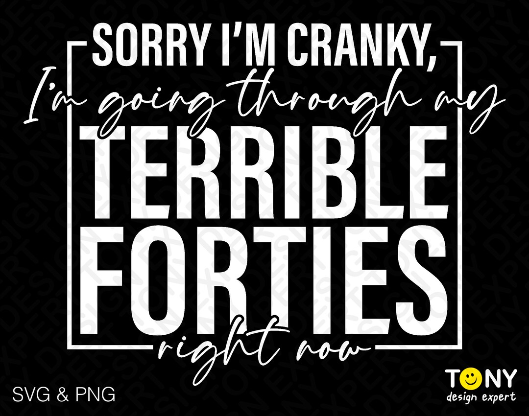Sorry I’m Cranky, I’m Going Through My Terrible Forties Right Now Svg ...