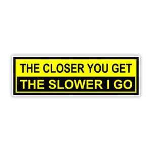 The Closer You Get the Slower I Go Bumper Sticker Decal - Etsy