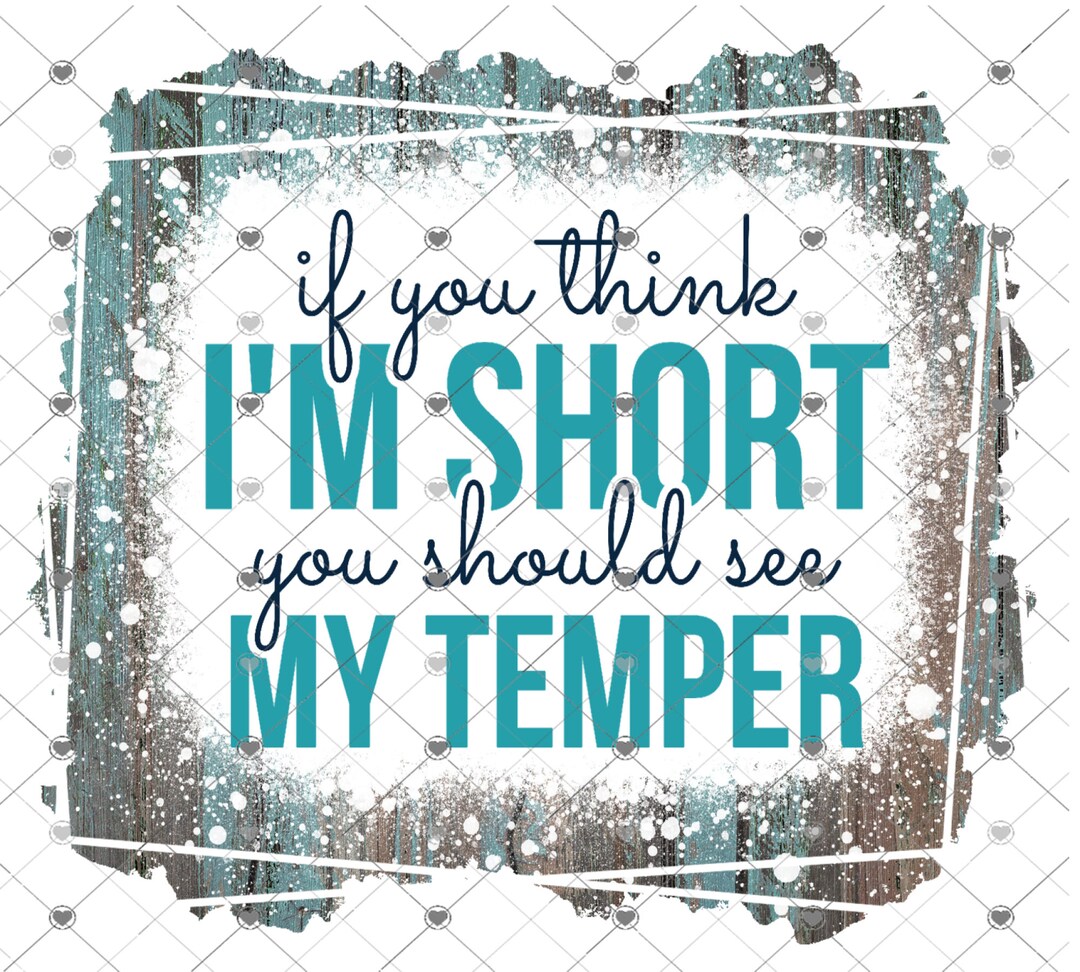 If You Think I'm Short, You Should See My Temper, Bleach, Barnwood ...