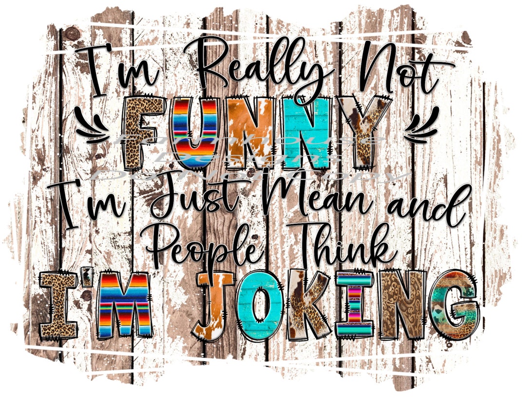 I'm Really Not Funny, I'm Just Mean and People Think I'm Joking, Design ...