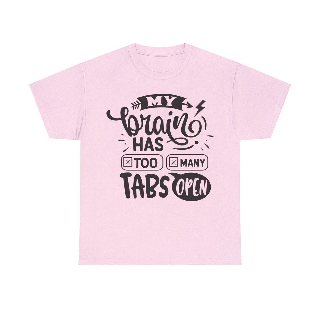 My Brain Has Too Many Tabs Open Shirt, Shirt, Funny Saying Shirt, Brain Shirt, Too Many Open ...