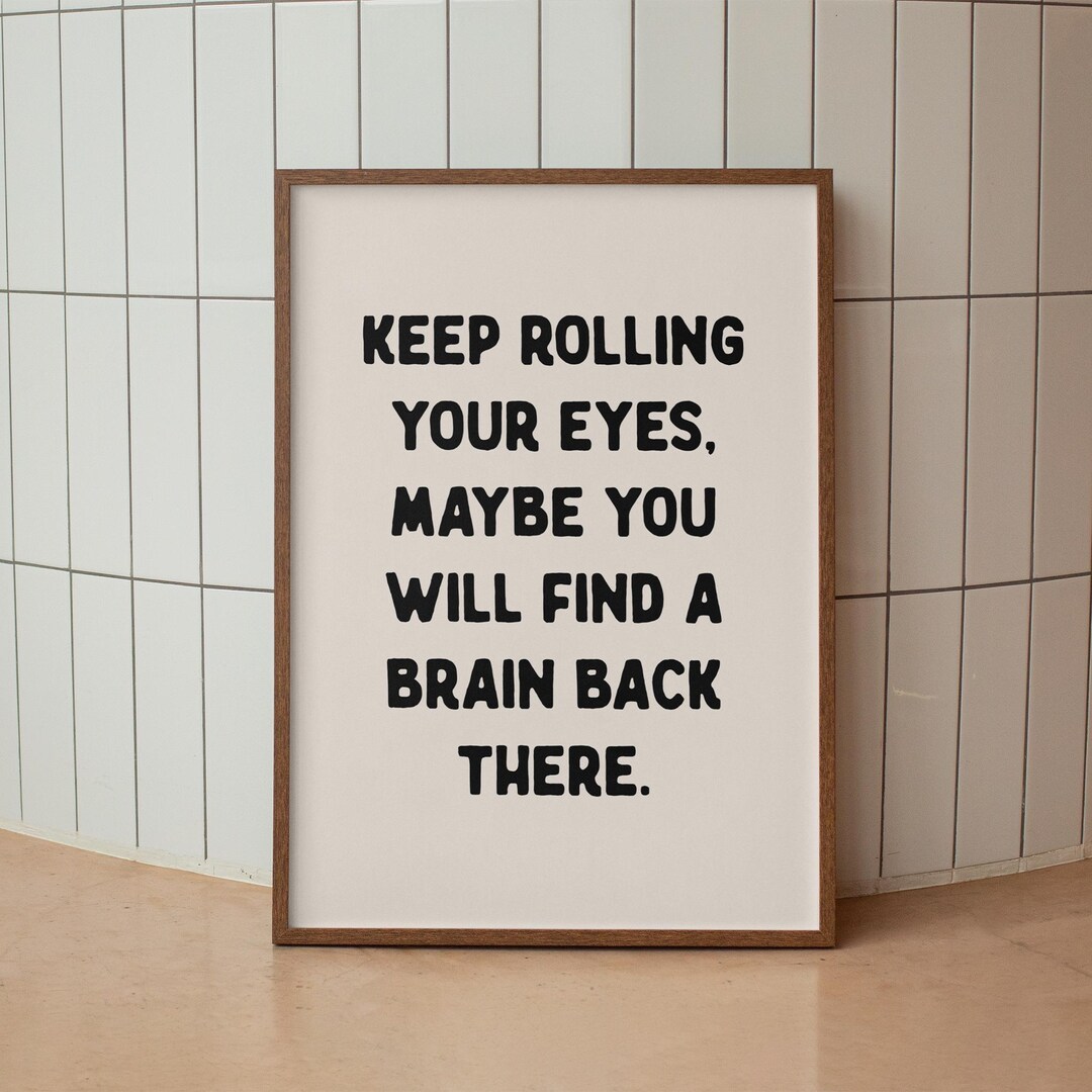 Keep Rolling Your Eyes Maybe You'll Find A Brain | Cream and Black ...