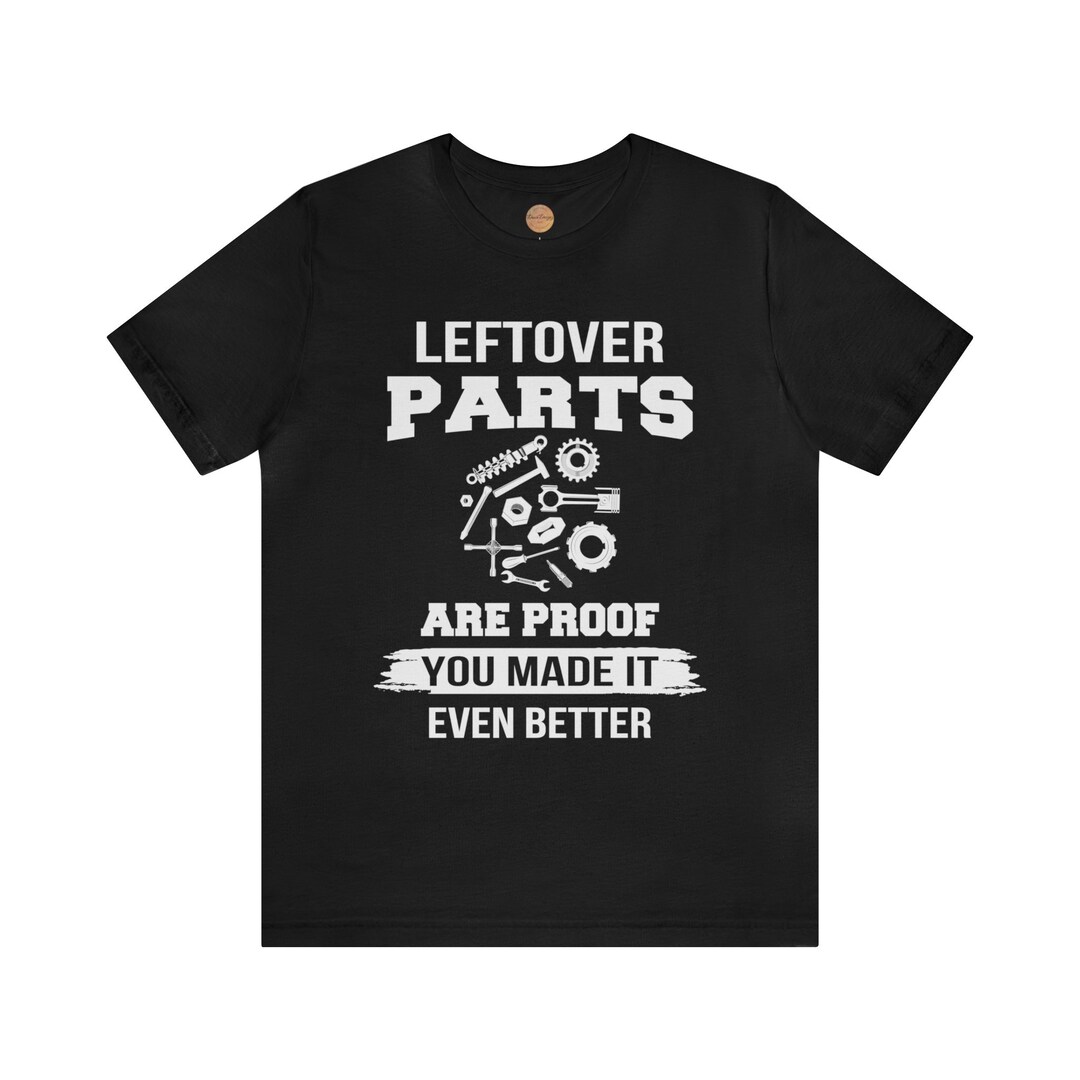 Mechanic T-shirt: Leftover Parts Are Proof You Made It Better | Gift ...