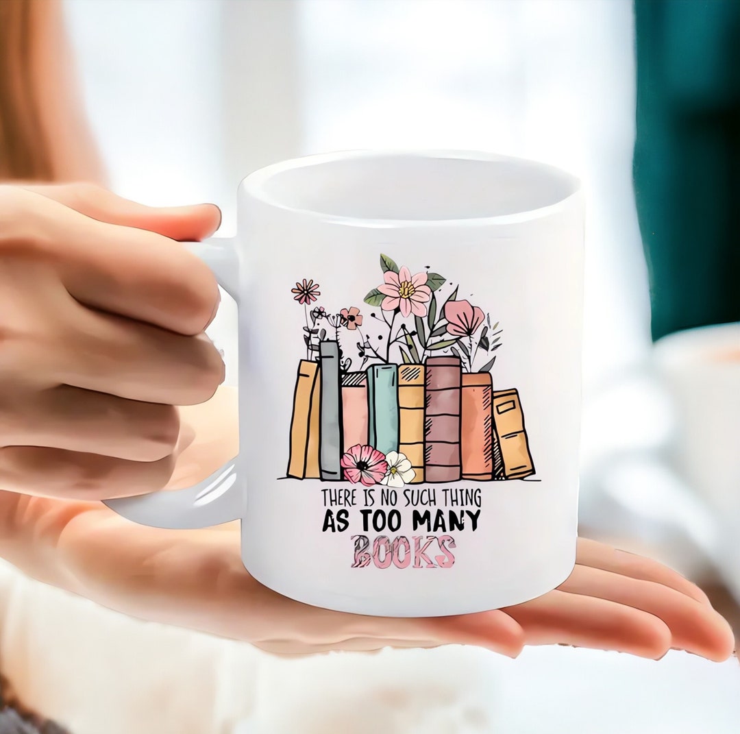 There is No Such Thing as Too Many Books Mug, Gift for Readers ...