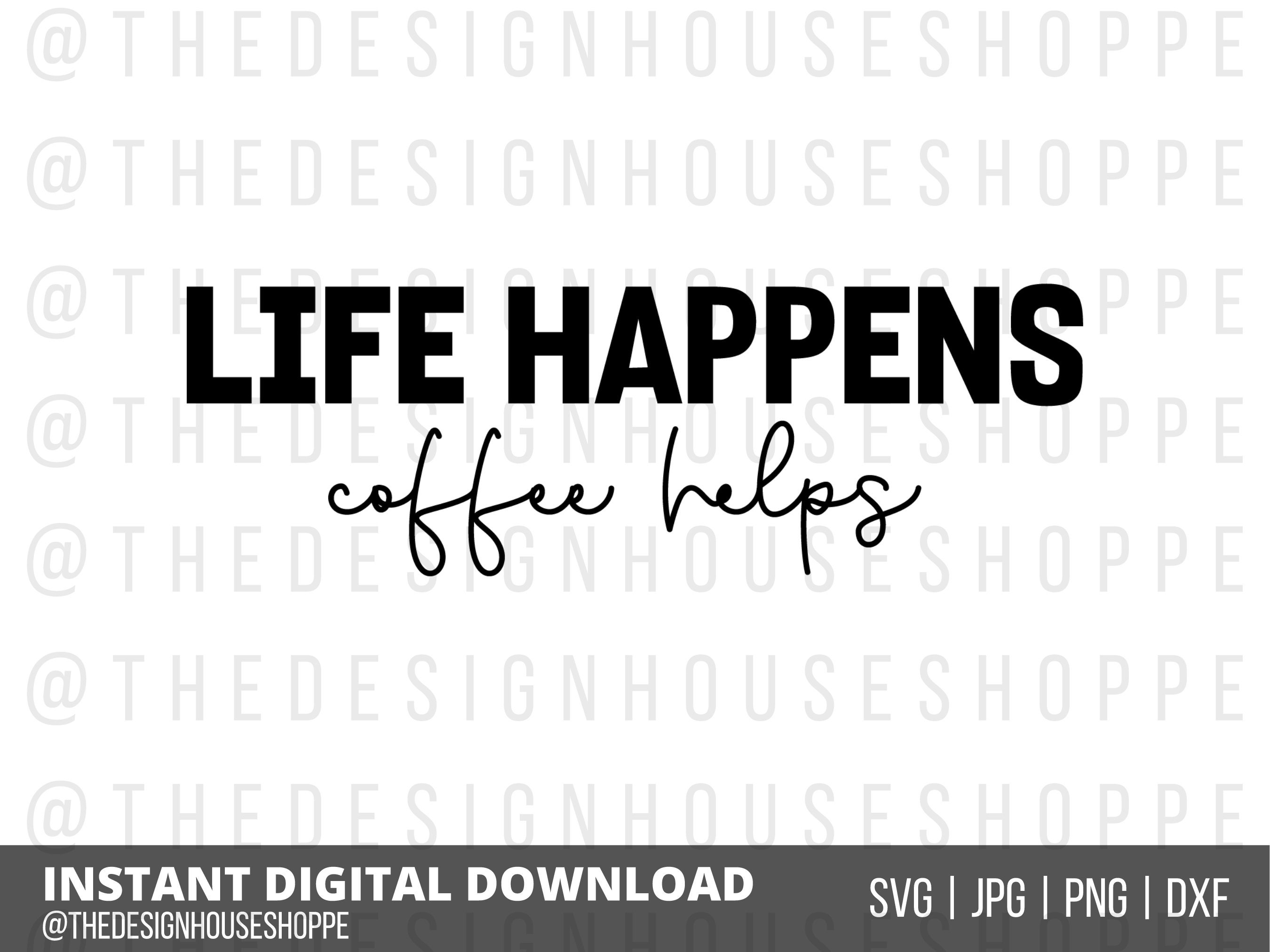 Coffee Svg, Life Happens Coffee Helps Svg, but First Coffee SVG, Mom ...
