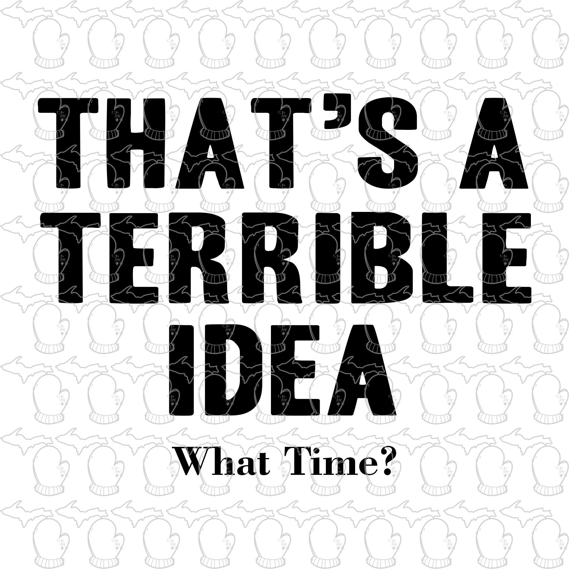 That's A Terrible Idea...what Time? ...SVG File PDF File Vector Art ...