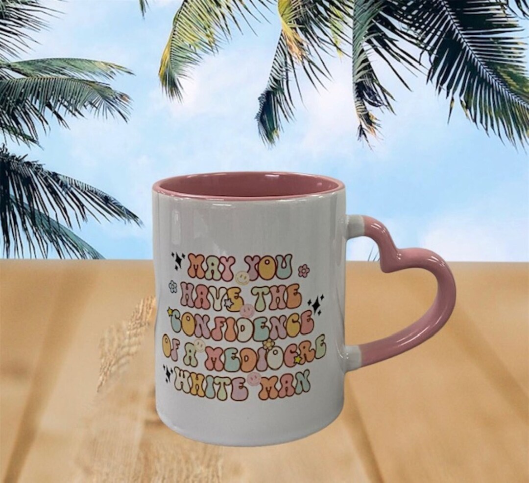 May You Have the Confidence of A Mediocre White Man Coffee Mug, 11 Oz ...