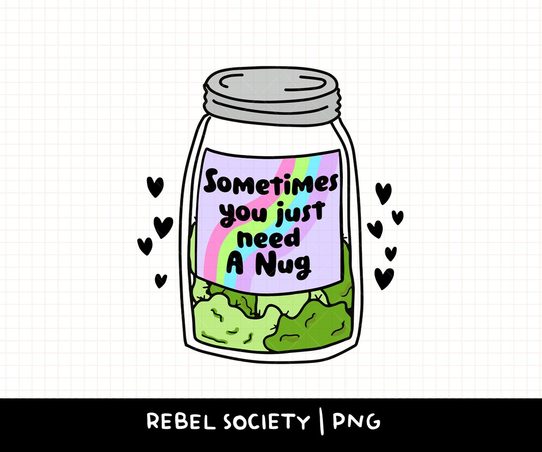 Sometimes You Just Need A Nug PNG Nuggets Smoke Weed Be Kind Cannabis ...