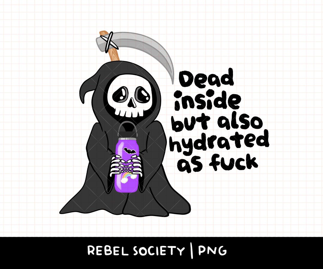 Cute Grim Reaper Dead Inside but Hydrated PNG Trendy PNG Drink Your ...