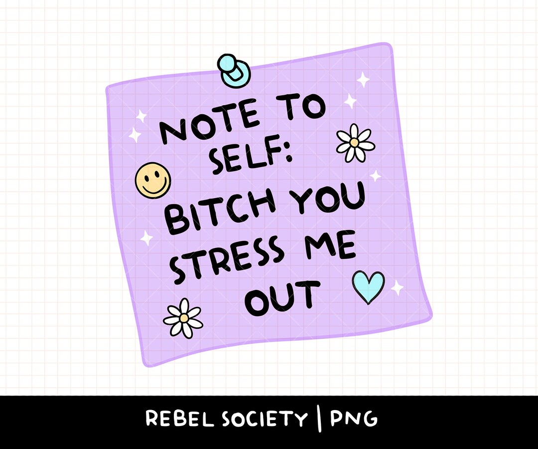 Note to Self Bitch You Stress Me Out PNG Stressed Out Self Love Self ...