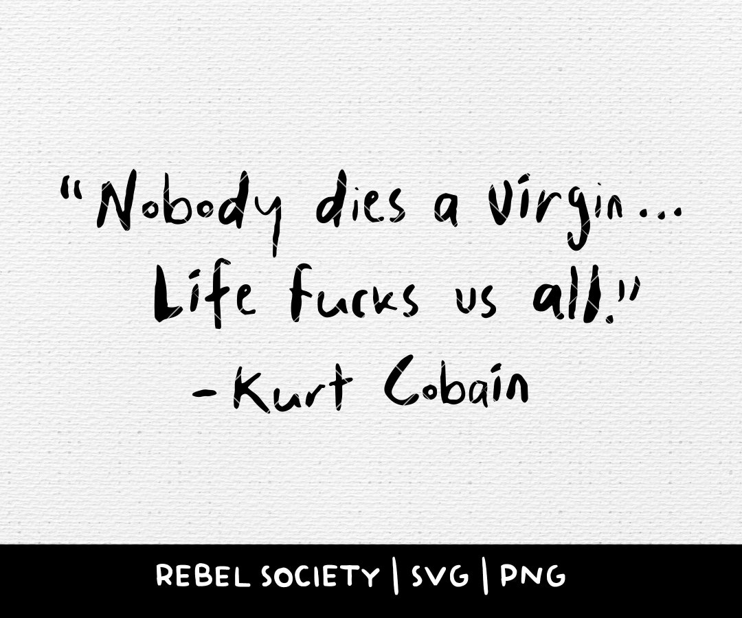 SVG - PNG Kurt Cobain Nobody Dies a Virgin Life Fucks Us All Grunge is ...