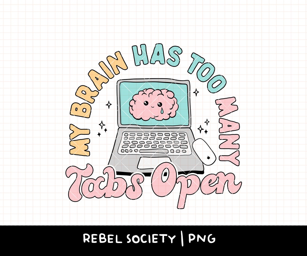 My Brain Has Too Many Tabs Open PNG Mental Health Awareness Be Kind to ...