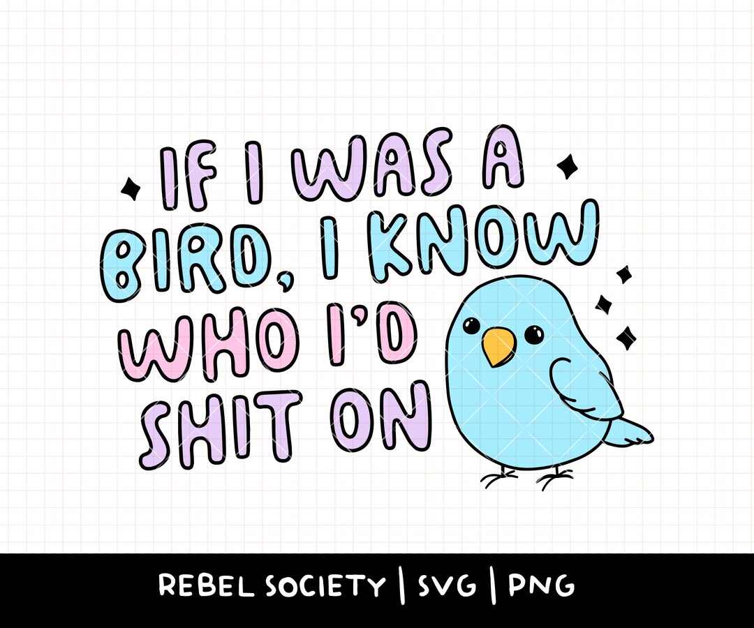 If I Was a Bird I Know Who I'd Shit on SVG, Sarcastic Little Birdie ...