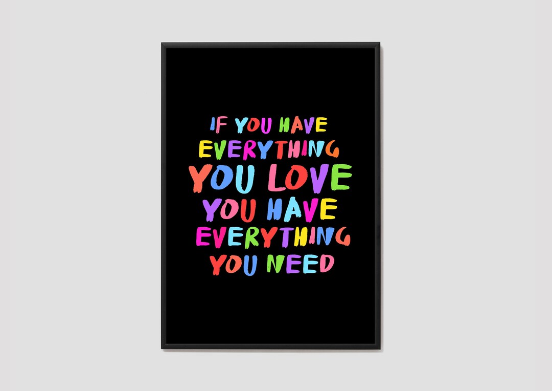 If You Have Everything You Love, You Have Everything You Need Print ...