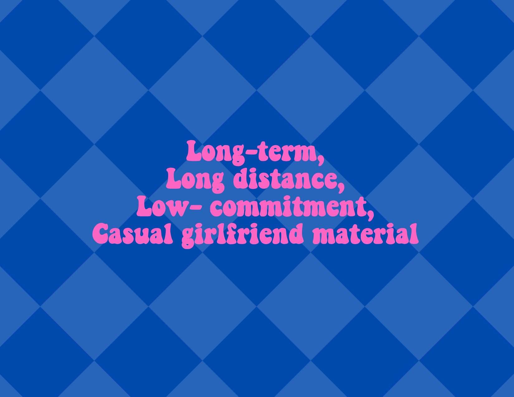 Long Term, Low Commitment, Long Distance, Casual Girlfriend Material ...