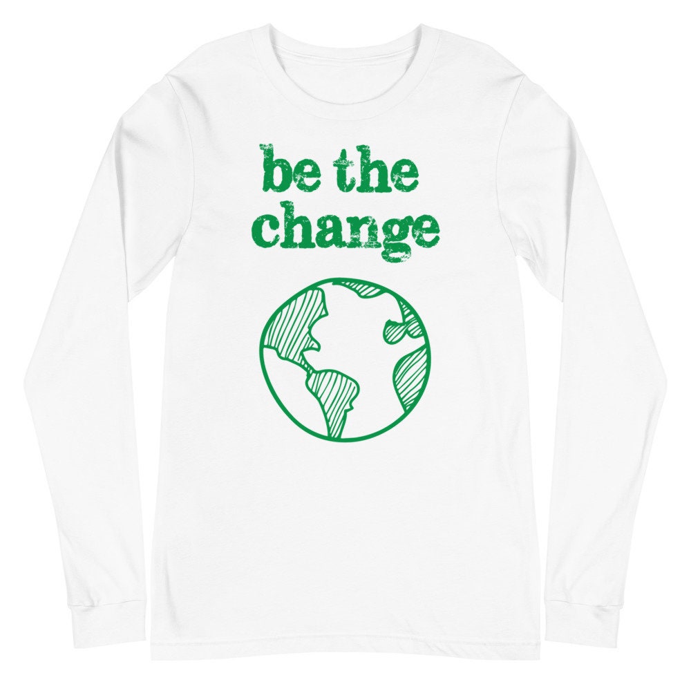 Be the Change Climate Change Earth Day Bella Canvas Long Sleeve Graphic ...