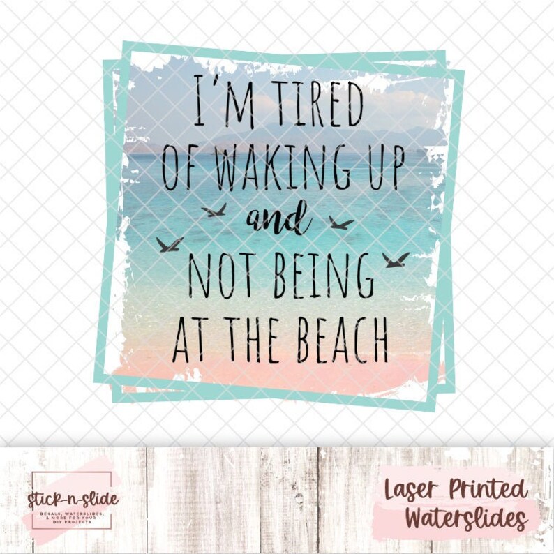 Tired of Waking up and Not Being at the Beach, Clear Laser Printed ...