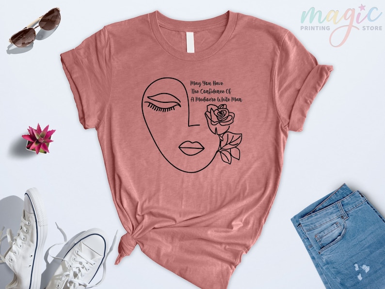 May You Have the Confidence of A Mediocre White Man T-shirt, Feminism ...