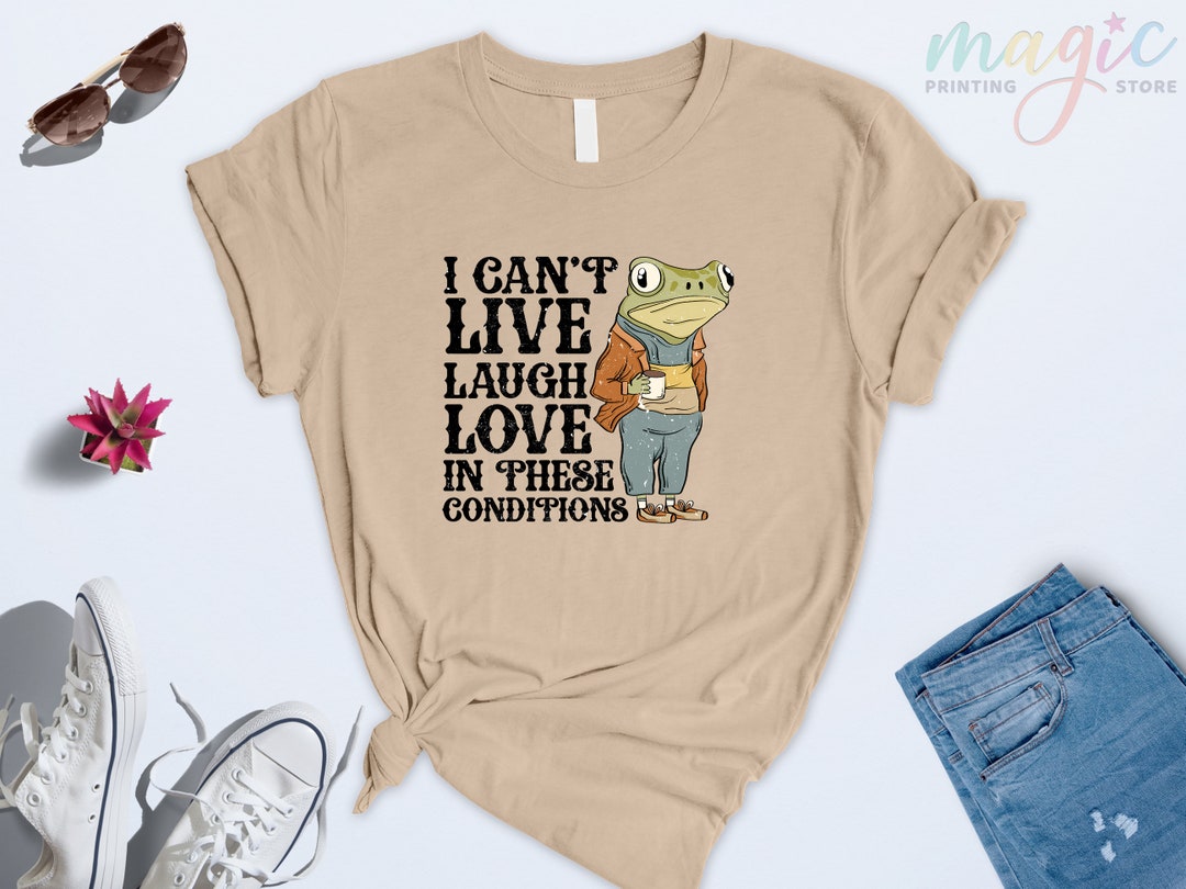 I Cant Live Laugh Love in These Conditions T Shirt, Retro Funny Frog ...