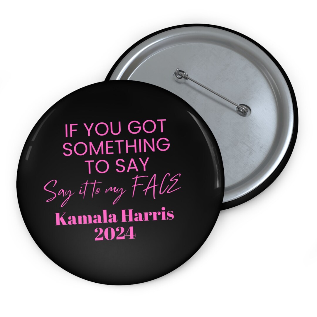 Kamala Harris Custom Pin Button, Got Something to Say Say It to My Face ...