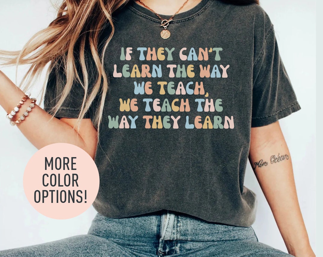 If They Can't Learn the Way We Teach, We Teach the Way They Learn Shirt ...