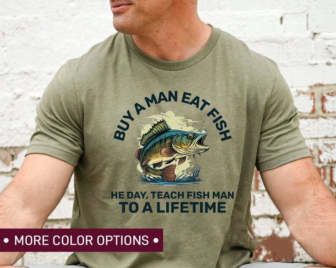 Buy a Man Eat Fish, He Day, Teach Fish Man, to A Lifetime Shirt, Funny ...