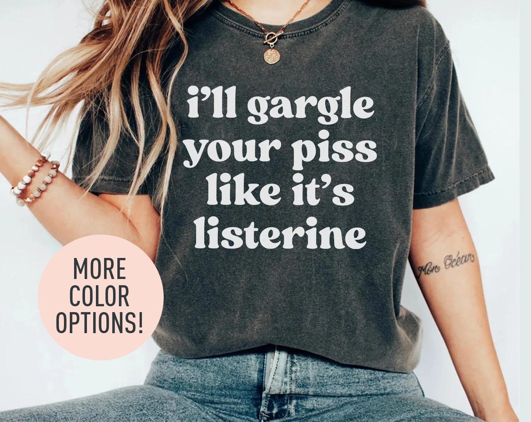I'll Gargle Your Piss Like It's Listerine Shirt, Funny Shirt, Dark ...