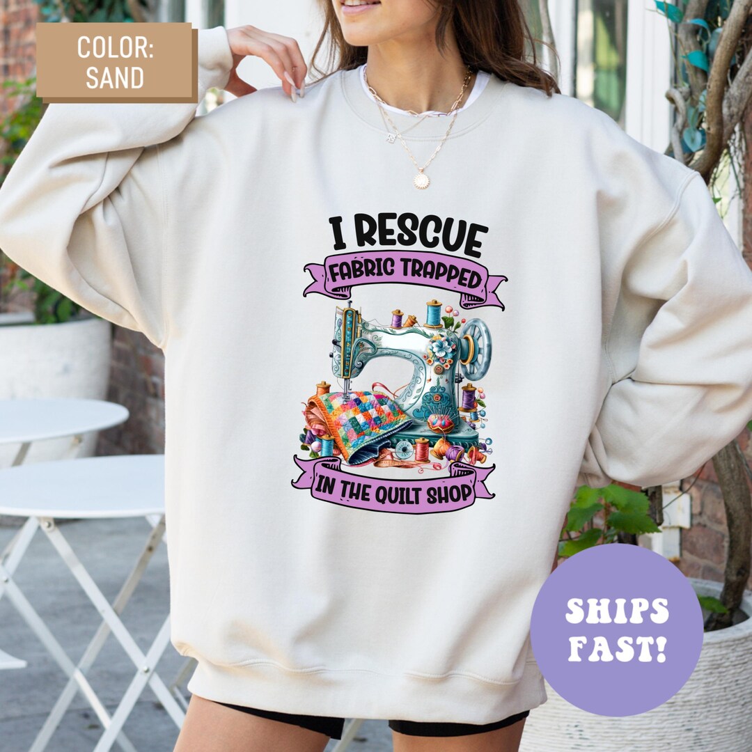 I Rescue Fabric Trapped in the Quilt Shop Crewneck Sweatshirt, Funny ...