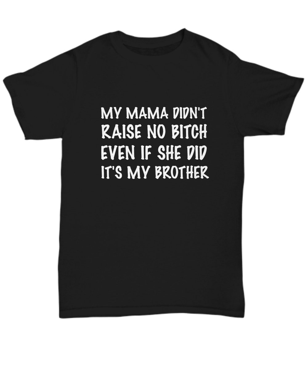 Funny Tshirt For Him My Mama Didnt Raise No Bitch T For Brother