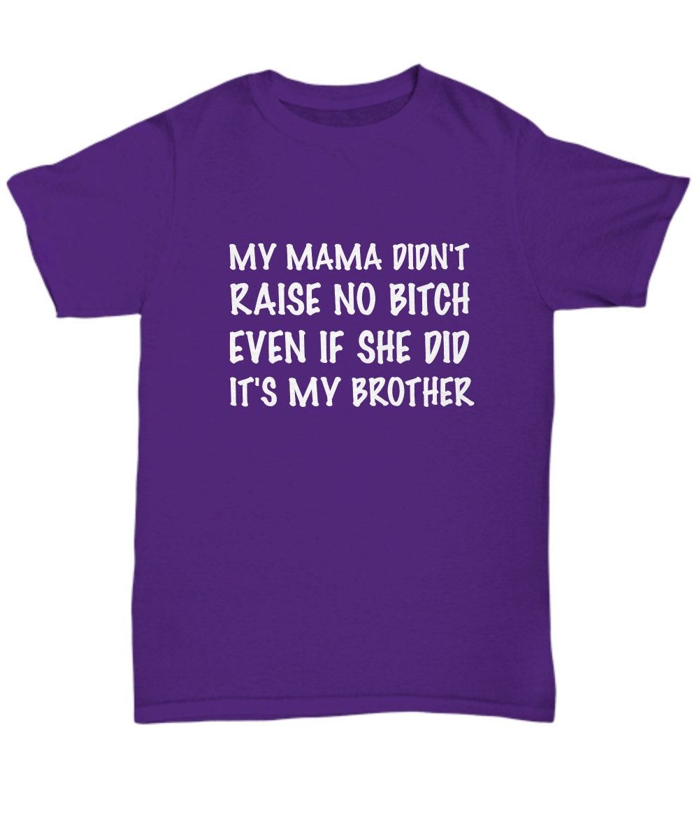 Funny Tshirt For Him My Mama Didnt Raise No Bitch T For Brother