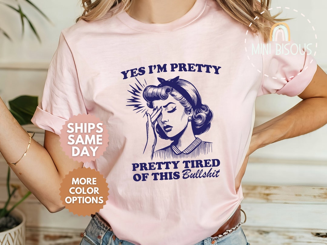 Yes I'm Pretty, Pretty Tired of This BS T-shirt, Sarcastic T-shirt ...