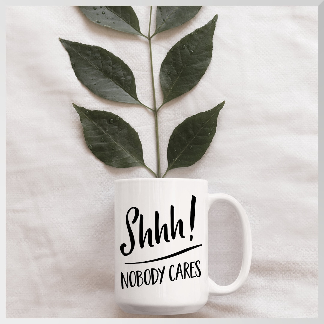 15 Oz shhh NOBODY Cares Mug Funny Gift Coffee - Etsy