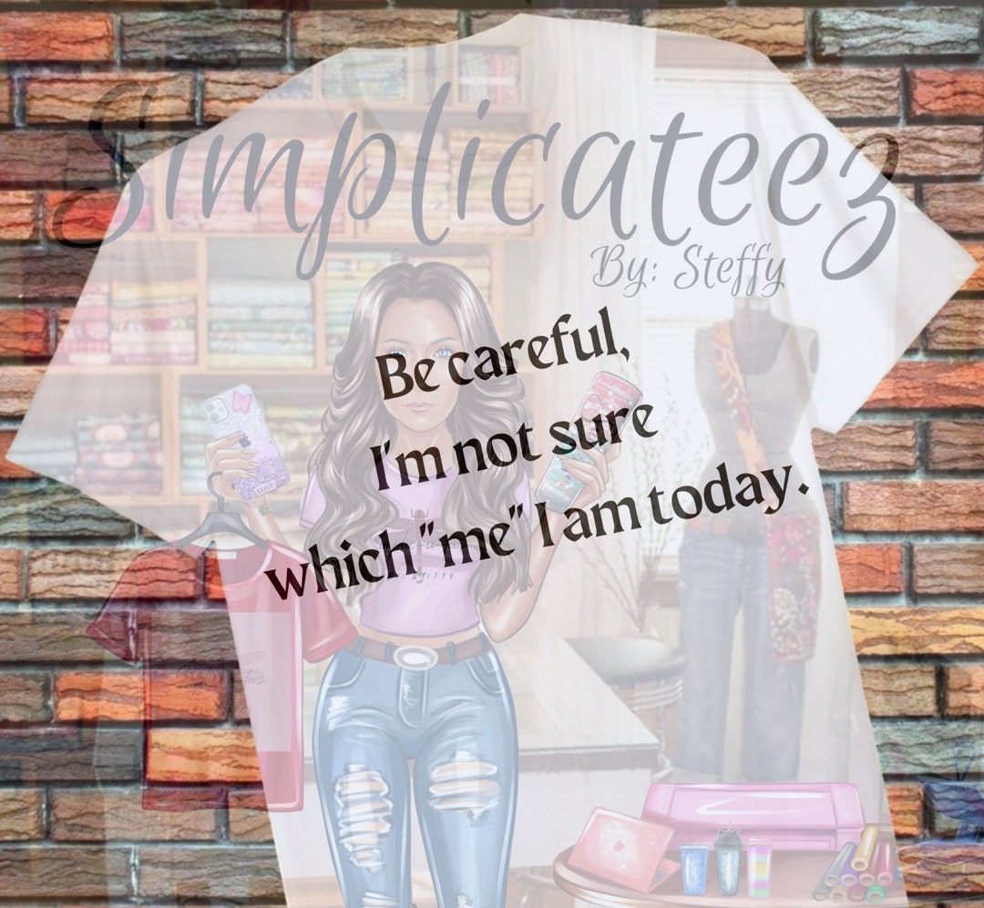 Be Careful Im Not Sure Which Me I Am Today Png/sublimation Tshirt ...