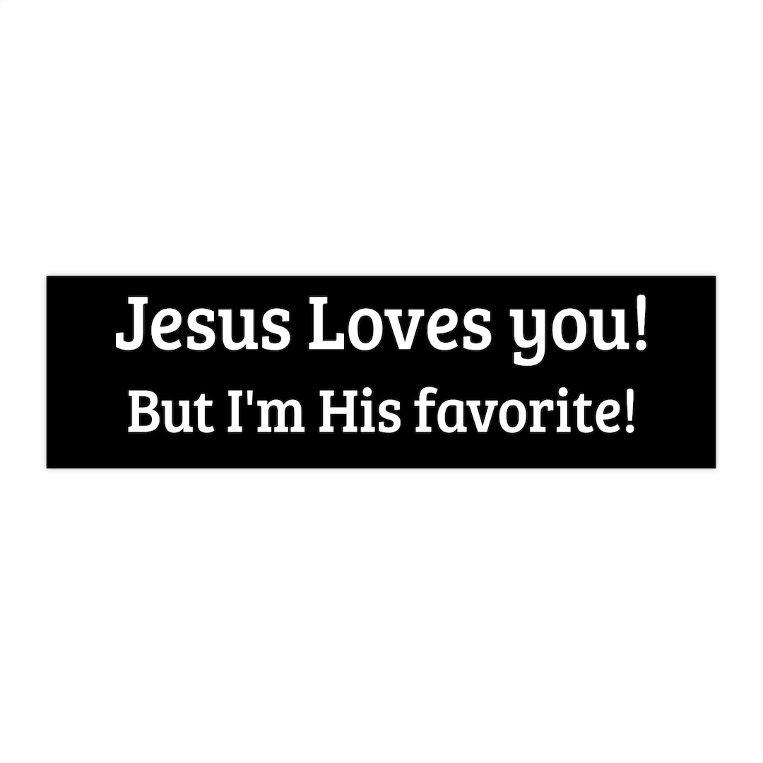Funny Religious Bumper Stickers, Jesus Loves You but I'm His Favorite ...