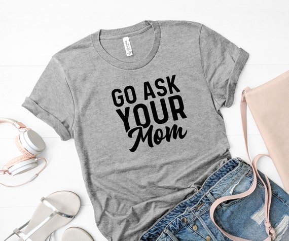 Go Ask Mom Shirt Go Ask Your Mom Sarcastic Dad | Etsy
