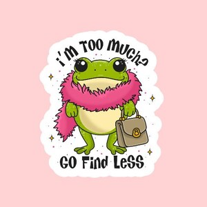 I'm Too Much? Go Find Less Sticker ~ Waterproof ~ Boujee ~ Frog ~ Funny ...